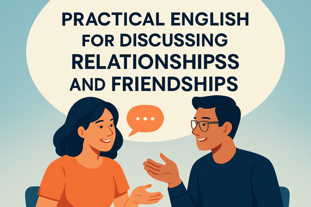 Practical English for Discussing Relationships and Friendships